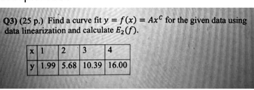 SOLVED: Q3) (25 p.) Find curve fit y = f(x) = Axc for the given data using data linearization ...