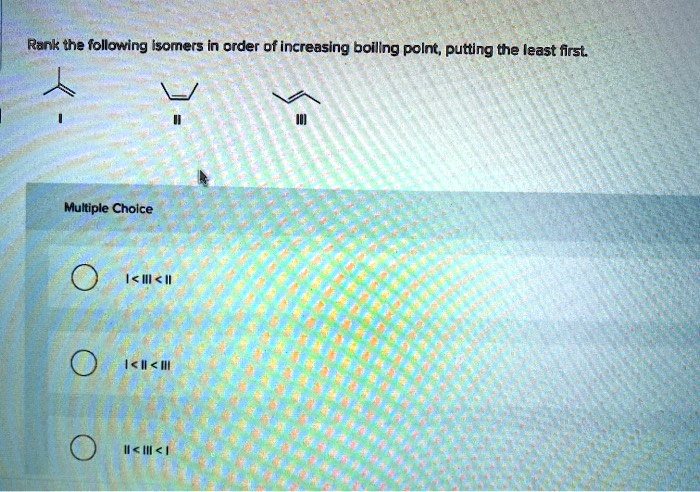SOLVED: Rank the following isomers in order of increasing boiling point; putting the least first ...