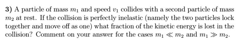 3) A particle of mass m1 and speed v1 collides with a second particle of mass m2 at rest. If the ...