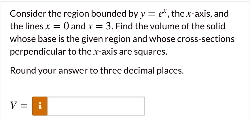 SOLVED: Consider the region bounded by y = ex,the x-axis, and the lines x = Oandx = 3. Find the ...