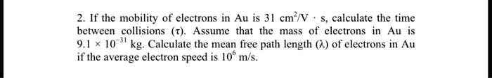 SOLVED: 2. If the mobility of electrons in Au is 31 cm/Vs, calculate ...