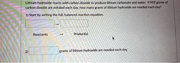 SOLVED: Lithium hydroxide reacts with carbon dioxide to produce Iithium ...