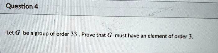 SOLVED: Question 4 Let G be a group of order 33 Prove that G must have ...