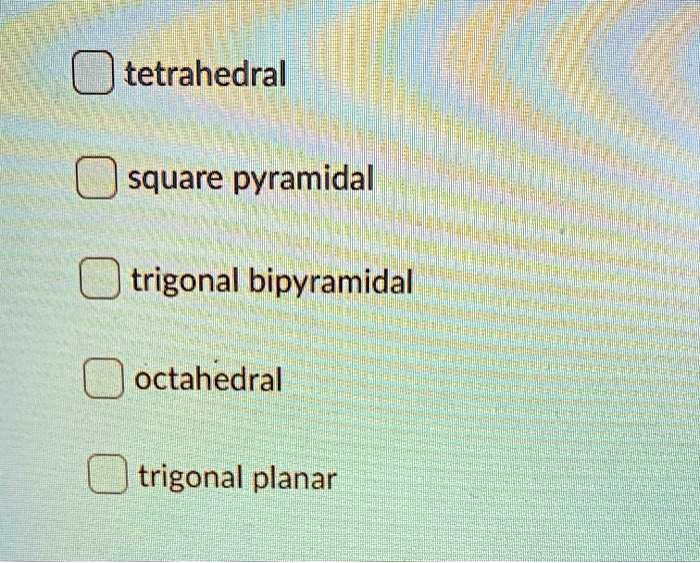 SOLVED: tetrahedral square pyramidal trigonal bipyramidal octahedral ...