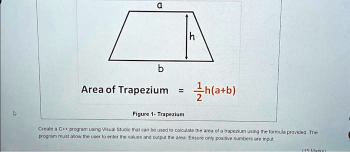 a h b Area of Trapezium = (1)/(2)h(a+b) Figure 1: Trapezium Create a C++ program using Visual ...