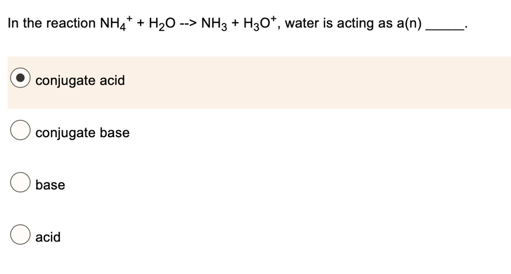 SOLVED: In the reaction NH4+ + H2O –> NH3 + H3O*, water is acting as a ...