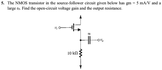 SOLVED: 5. The NMOS transistor in the source-follower circuit given below has gm = 5 mA/V and a 10K