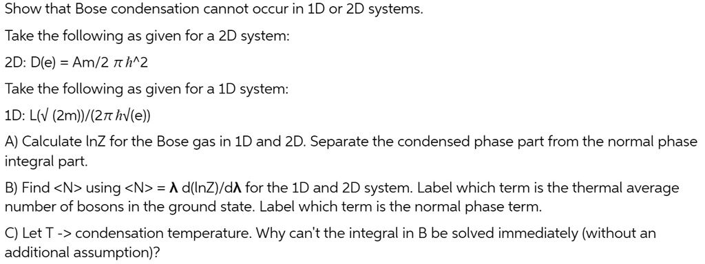 SOLVED: Show that Bose condensation cannot occur in 1D or 2D systems. Take the following as ...