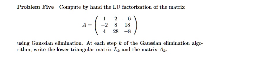 SOLVED: Problem Five Compute by hand the LU factorization of the matrix ... SOLVED: Problem Five Compute by hand the LU factorization of the matrix ...
