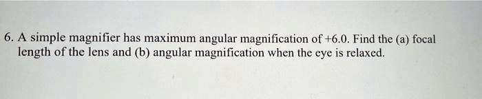 Solved A Simple Magnifier Has Maximum Angular Magnification Of 6 0 Find The Focal Length