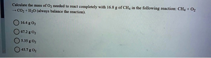 SOLVED: Calculate the mass of Oz needed t0 react completely with 16.8 g of CHA in the following ...