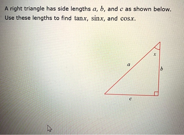 SOLVED: A right triangle has side lengths , b, and c as shown below. Use these lengths to find ...