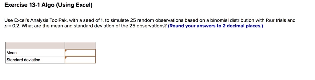 SOLVED: Exercise 13-1 Algo (Using Excel) Use Excel's Analysis ToolPak, with seed of 1,to ...