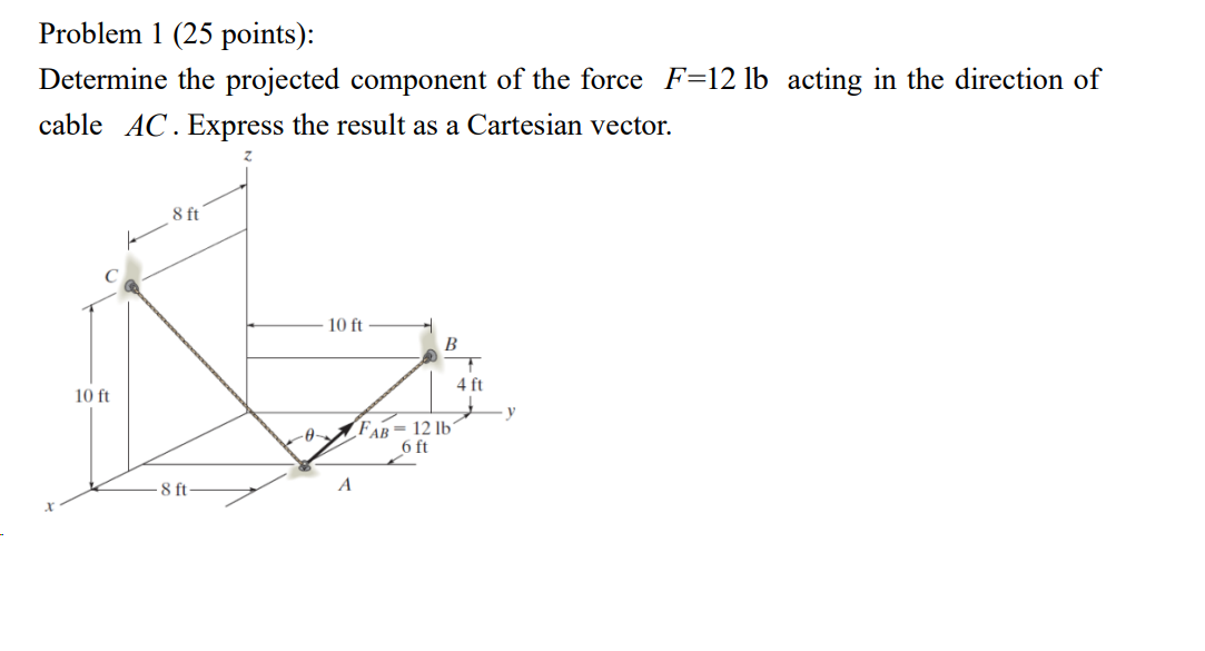 Problem 1 (25 points): Determine the projected component of the force F=12 lb acting in the ...