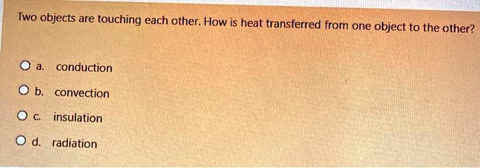 two objects are touching each other how is heat transferred from one ...