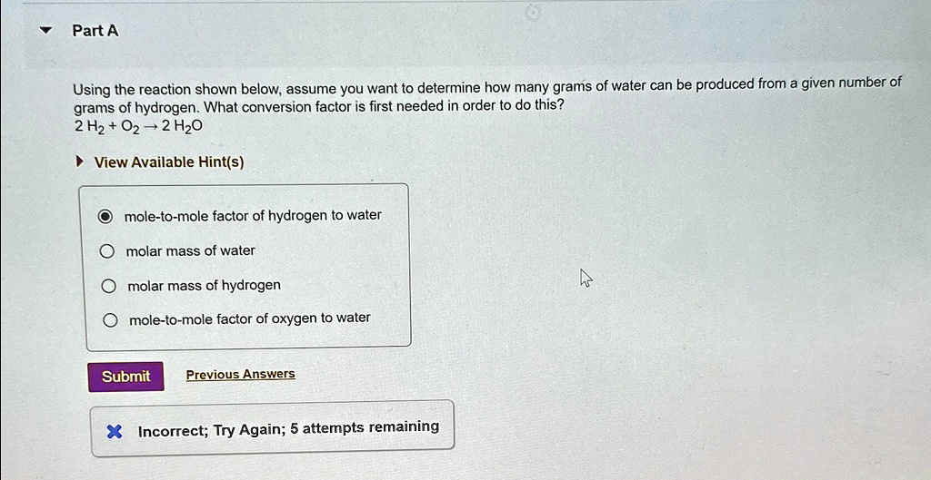 Part A Using the reaction shown below, assume you want to determine how many grams of water can ...