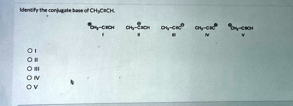 [GET ANSWER] Identify the conjugate base of CH3C≡ CH. ?? ??? ? III ? IV OV CH2-C≡ CH CH3-C≡ CH ...