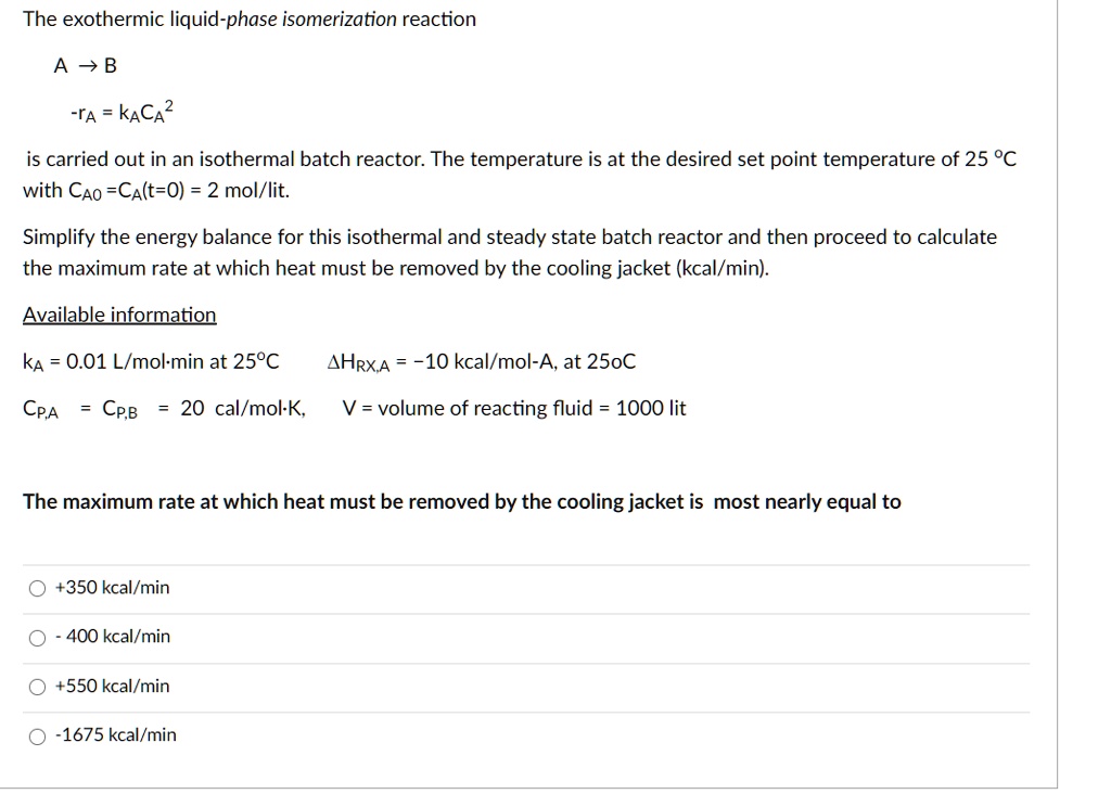 SOLVED: The exothermic liguid-phase isomerization reaction A>B -rA=kACA is carried out in an ...