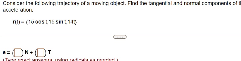 Consider the following trajectory of a moving object. Find the tangential and normal components ...