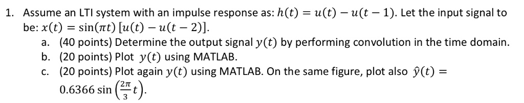 1. Assume an LTI system with an impulse response as: h(t) = u(t) - u(t-1). Let the input signal ...