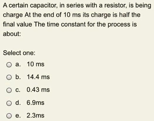 SOLVED: A certain capacitor, in series with a resistor, is being charged. At the end of 10 ms ...