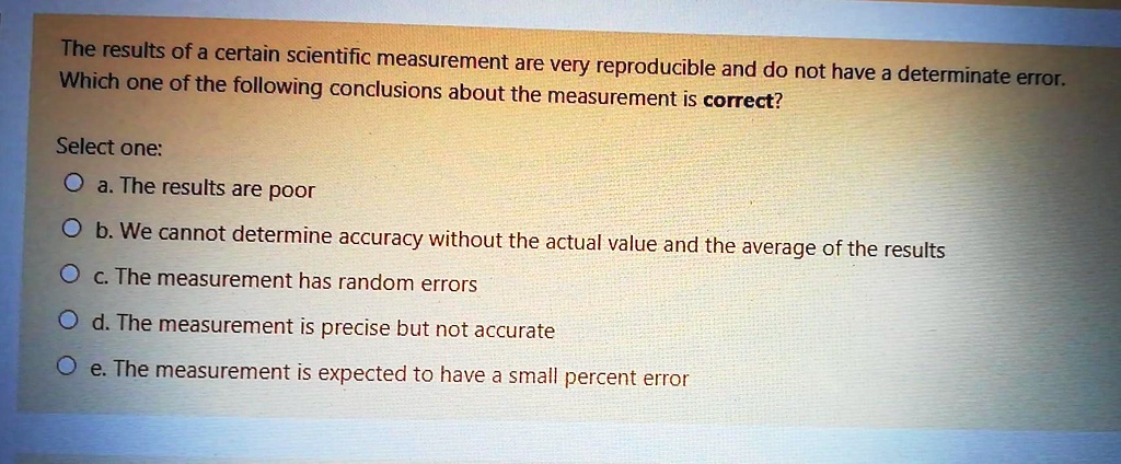 SOLVED: The results of a certain scientific measurement are Which one of the very reproducible ...