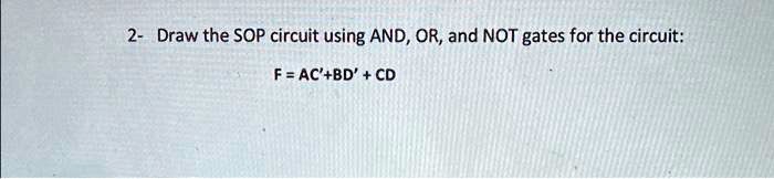 2- Draw the SOP circuit using AND, OR, and NOT gates for the circuit: F ...