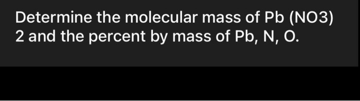 SOLVED: Determine the molecular mass of Pb (NO3) 2 and the percent by ...