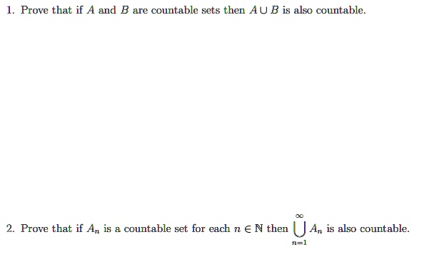 1. Prove that if A and B are countable sets then A ∪ B is also countable. 2. Prove that if An is ...