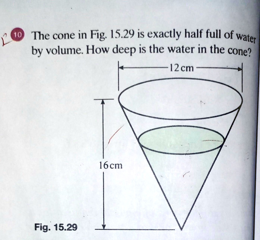 10 The cone in Fig. 15.29 is exactly half full of water by volume. How ...