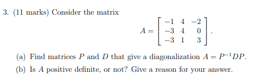 3. (11 marks) Consider the matrix A=[ -1 4 -2 -3 4 0 -3 1 3 ] (a) Find matrices P and D that ...