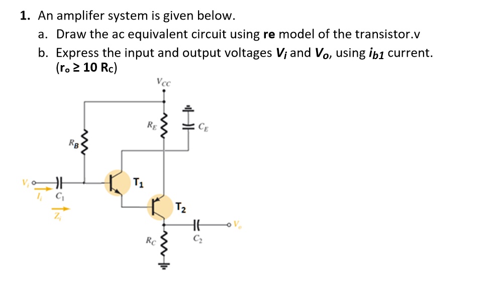 1. An amplifier system is given below. a. Draw the ac equivalent circuit using re model of the ...