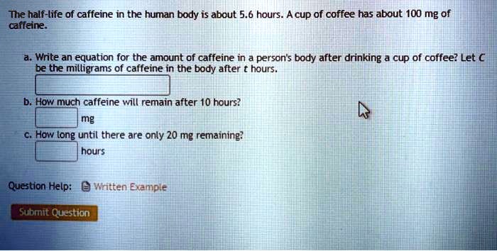 the half life of caffeine in the human body is about 56 hours acup of ...