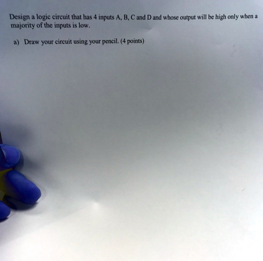 Design A Logic Circuit That Has 4 Inputs A B C And D And Whose Output Will Be High Only When A