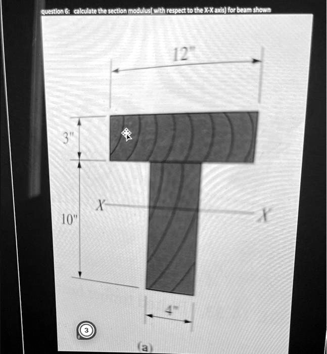 question 6: calculate the section modulus(with respect to the X-X axis) for beam shown 3" X 10 ...