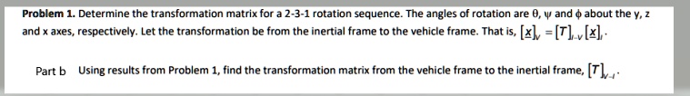 SOLVED: Problem 1. Determine the transformation matrix for a 2-3-1 rotation sequence. The angles ...