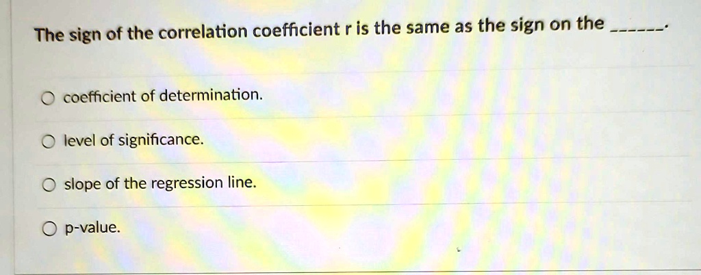 SOLVED: The sign of the correlation coefficient r is the same as the ...