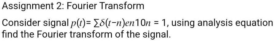 Fourier Transform Assignment 2: Fourier Transform Consider signal p=(t-nen10n=1, using the ...