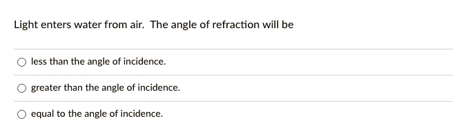 SOLVED: Light enters water from air: The angle of refraction will be ...