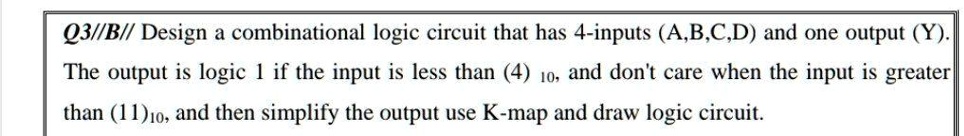 Q3//B// Design a combinational logic circuit that has 4-inputs (A,B,C,D) and one output (Y). The ...