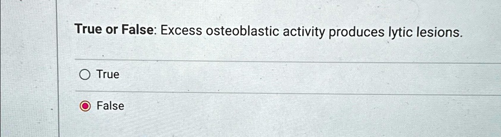 SOLVED: True or False: Excess osteoblastic activity produces lytic lesions. True False True or ...