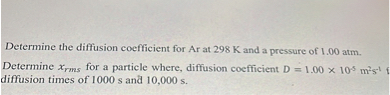 Determine the diffusion coefficient for Ar at 298 K and a pressure of 1 ...