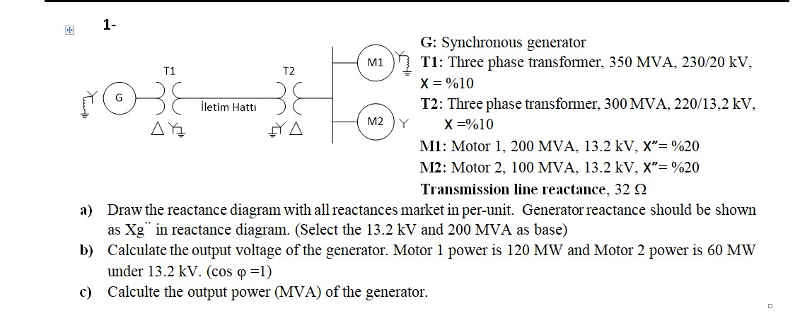 SOLVED: ? 1- G: Synchronous generator T1: Three phase transformer, 350 MVA, 230 / 20 kV, X=% 10 ...