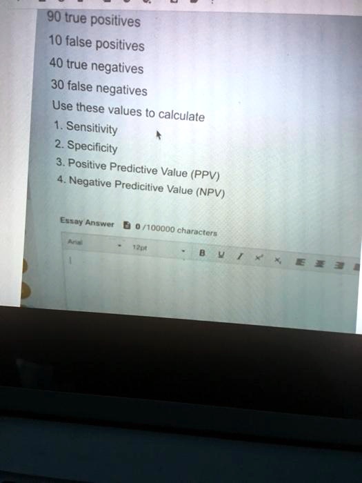 SOLVED: 90 true positives, 10 false positives, 40 true negatives, 30 false negatives. Use these ...