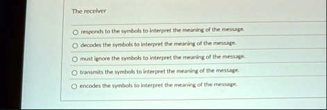 the receiver o responds to the symbols to interpret the meaning of the ...