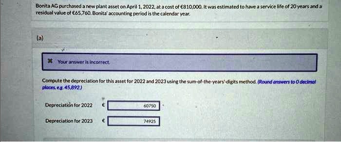 Bonita AG purchased a new plant asset on April 1, 2022, at a cost of €810,000. It was estimated ...