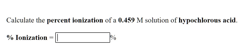 SOLVED: Calculate the percent ionization of a 0.459 M solution of ...