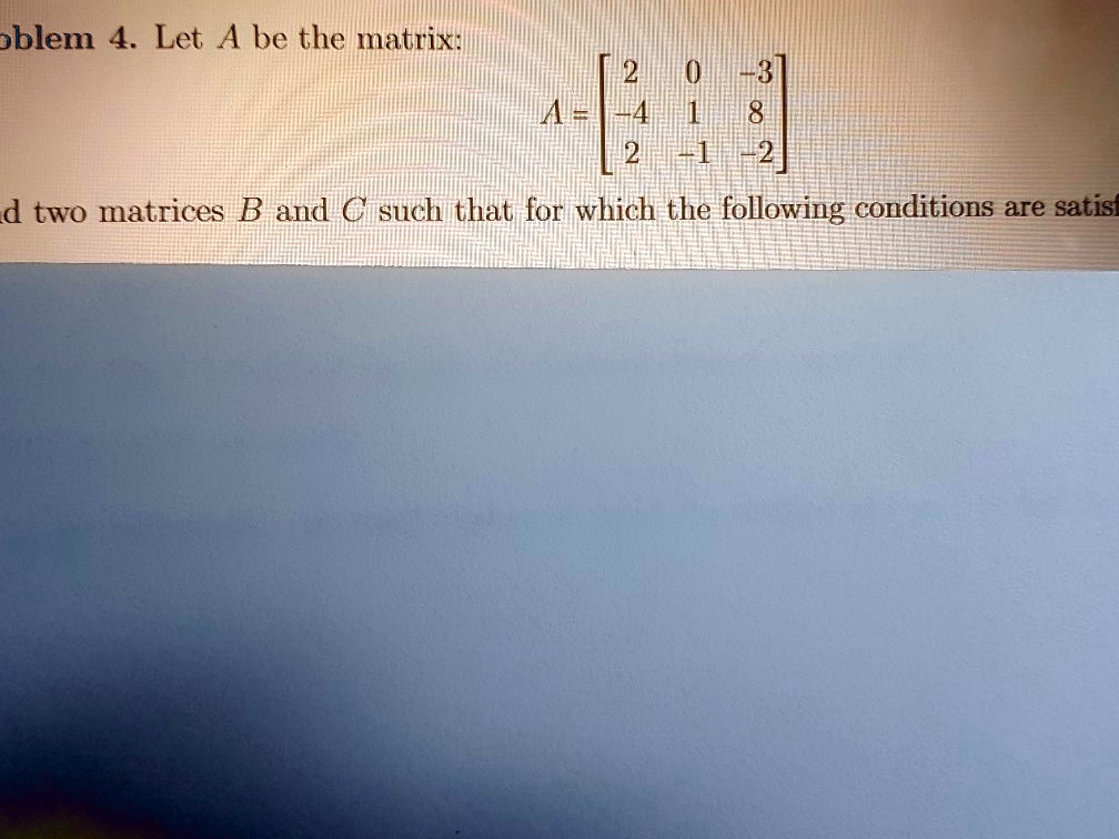 SOLVED: oblem 4 Let A be the matrix: 2 13 8 A L4 2 d two matrices B and C such that for which ...