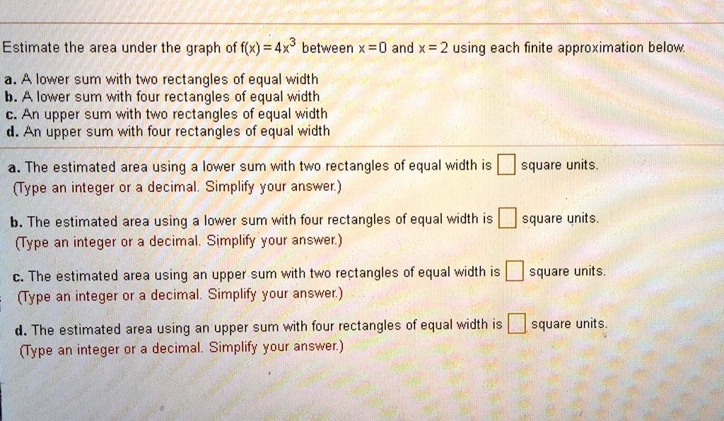 [GET ANSWER] estimate the area under the graph of flx 4x3 between x0 and x 2 using each finite ...