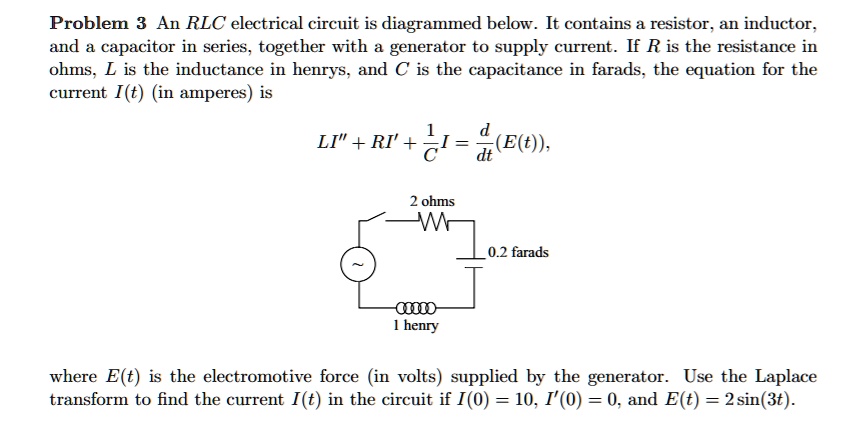 SOLVED: Problem 3 An RLC electrical circuit is diagrammed below . It contains a resistor; an ...